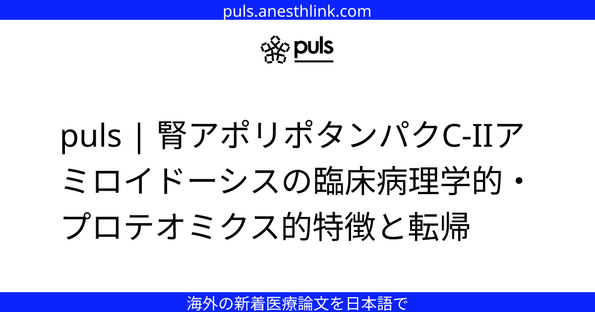 puls | 腎アポリポタンパクC-IIアミロイドーシスの臨床病理学的・プロテオミクス的特徴と転帰